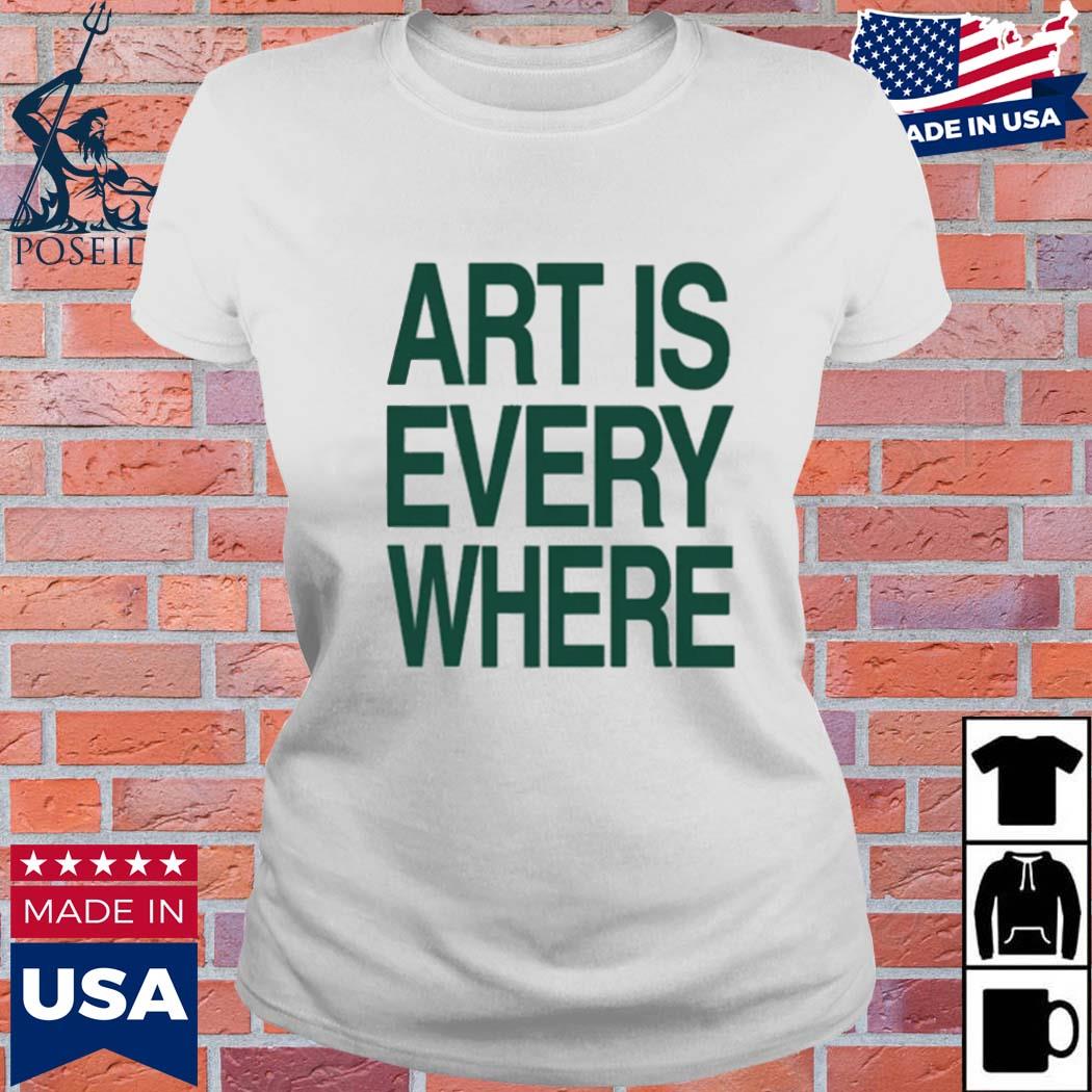 Art Is Everywhere Shirt, hoodie, tank top, sweater and long sleeve t-shirt