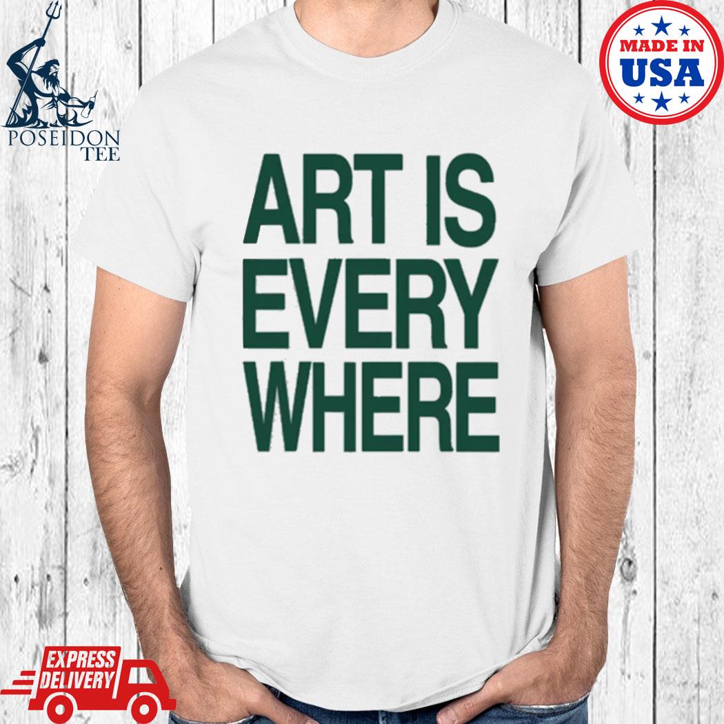 Art Is Everywhere Shirt, hoodie, tank top, sweater and long sleeve t-shirt