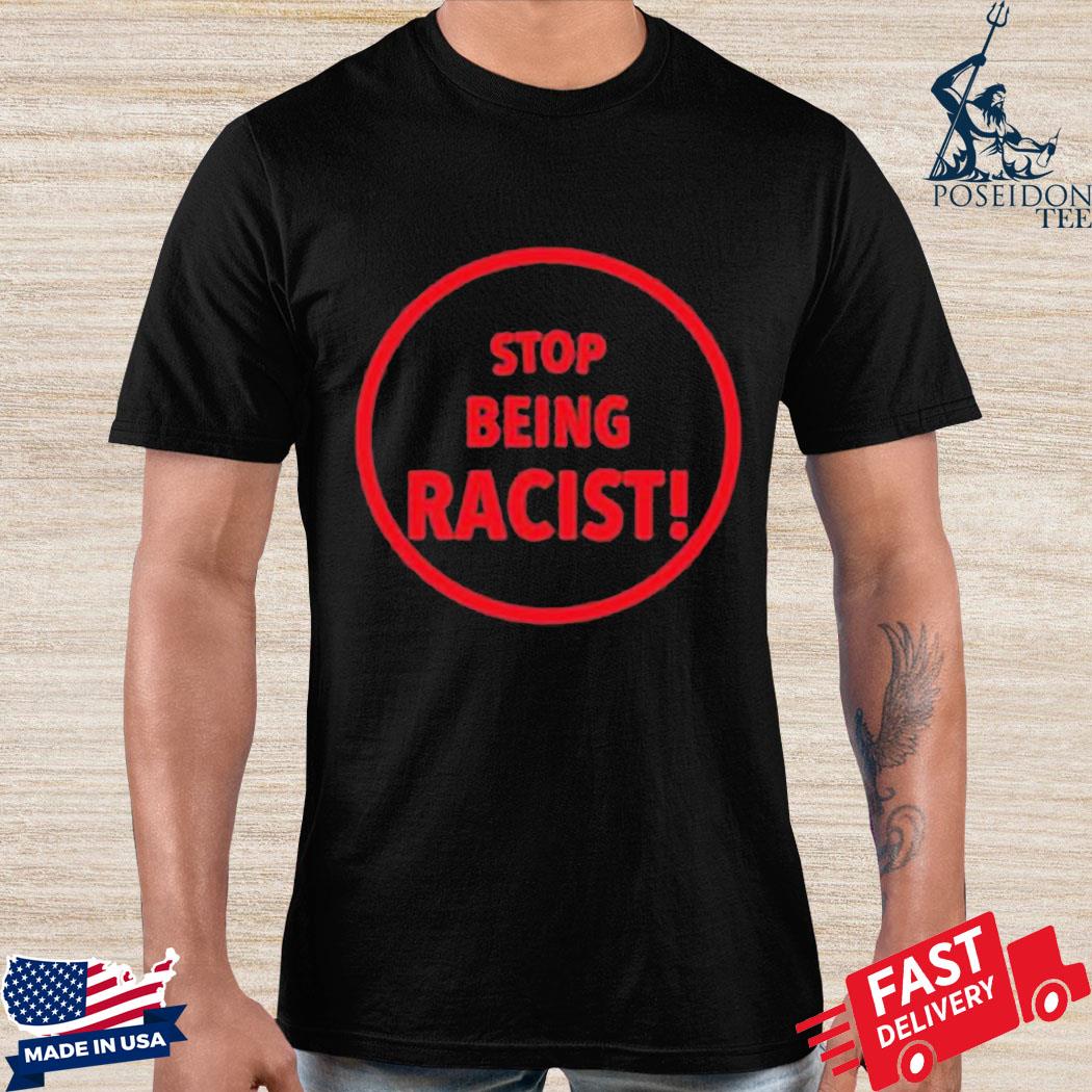 Official Stop Being Racist Shirt, hoodie, tank top, sweater and long ...