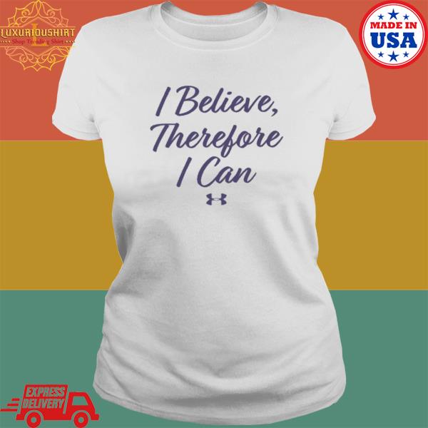 I Believe Therefore I Can T Shirt, hoodie, tank top, sweater and long ...