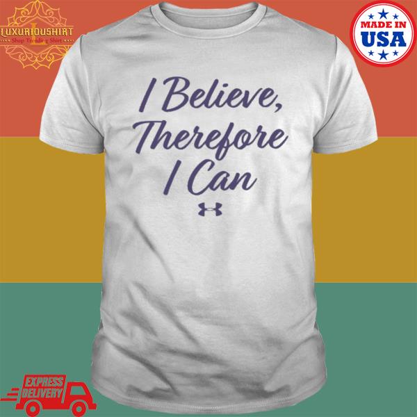 I Believe Therefore I Can T Shirt, hoodie, tank top, sweater and long ...