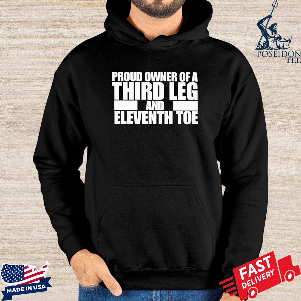 Official Proud owner of a third leg and eleveqnth toe shirt, hoodie ...