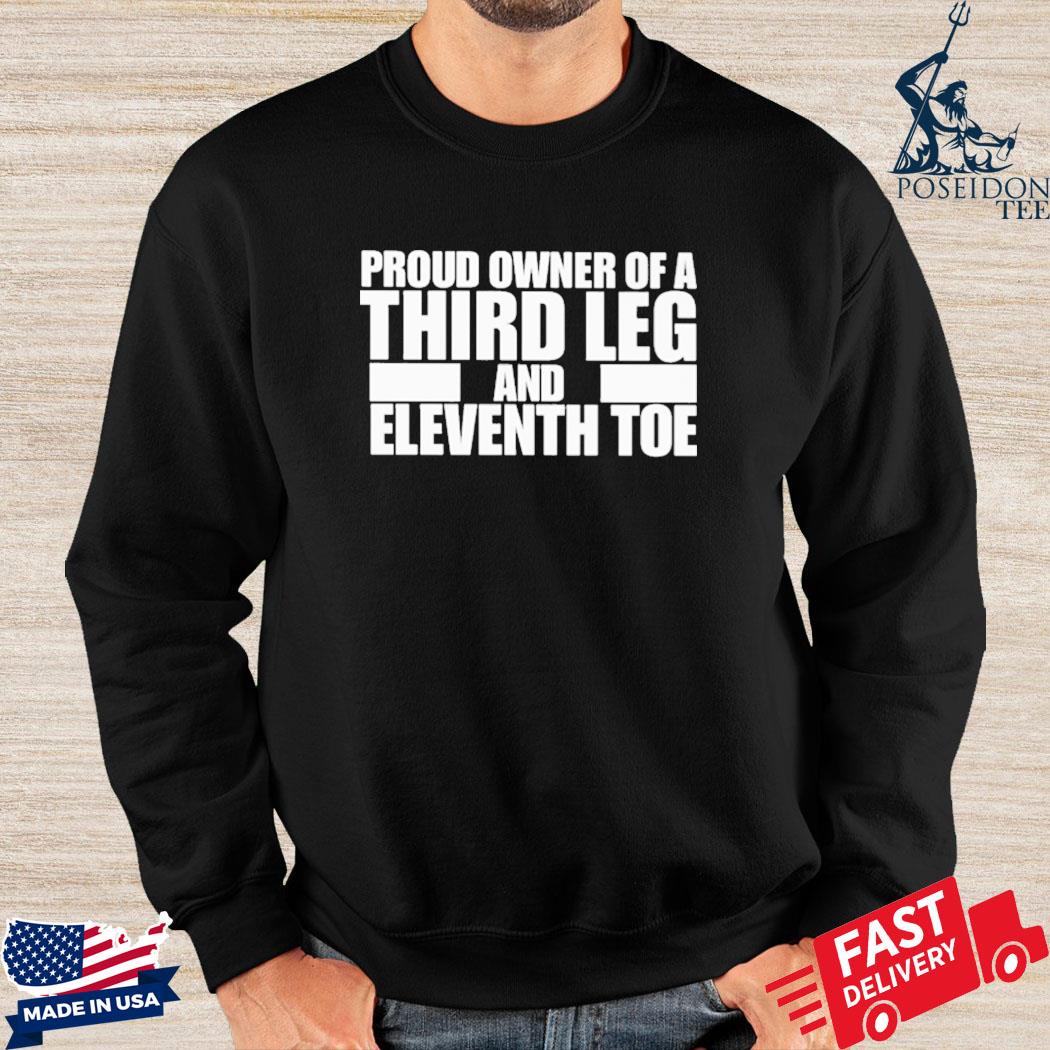 Official Proud owner of a third leg and eleveqnth toe shirt, hoodie ...